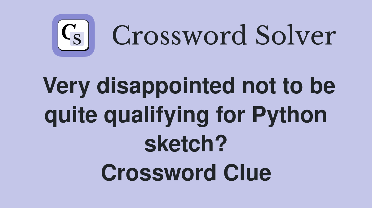 Very disappointed not to be quite qualifying for Python sketch? - Crossword Clue Answers ...